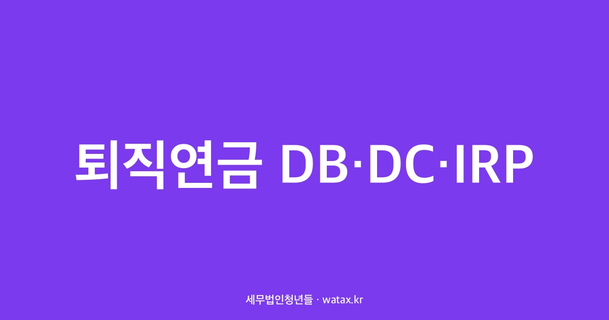 퇴직연금 DB·DC·IRP 법인 절세 설계 — 부담금 손금산입과 임원 퇴직재원 사외적립