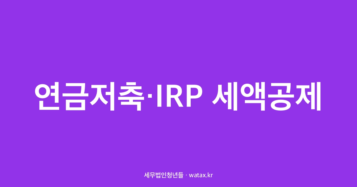 연금저축 vs IRP 세액공제 한도 총정리 — 600만 원과 900만 원, 어디에 얼마를 넣어야 하나